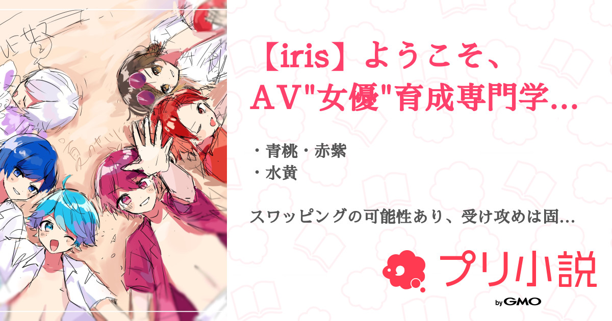 【iris】ようこそ、AV"女優"育成専門学校へ。 - 全7話 【連載中】（🪼ちゃん🎶さんの小説） | 無料スマホ夢小説ならプリ小説 byGMO